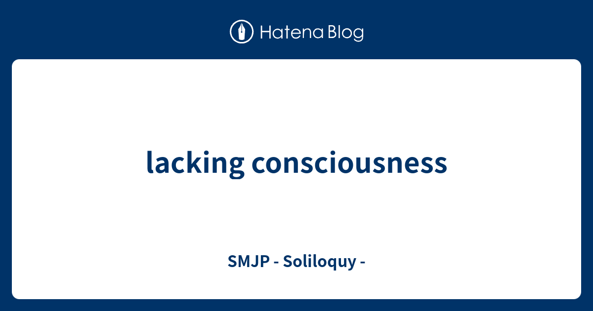 lacking consciousness - SMJP - Soliloquy