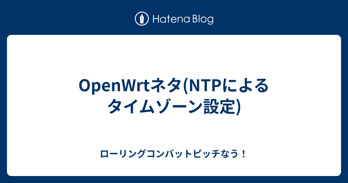 OpenWrtネタ(NTPによるタイムゾーン設定) - ローリングコンバットピッチなう！