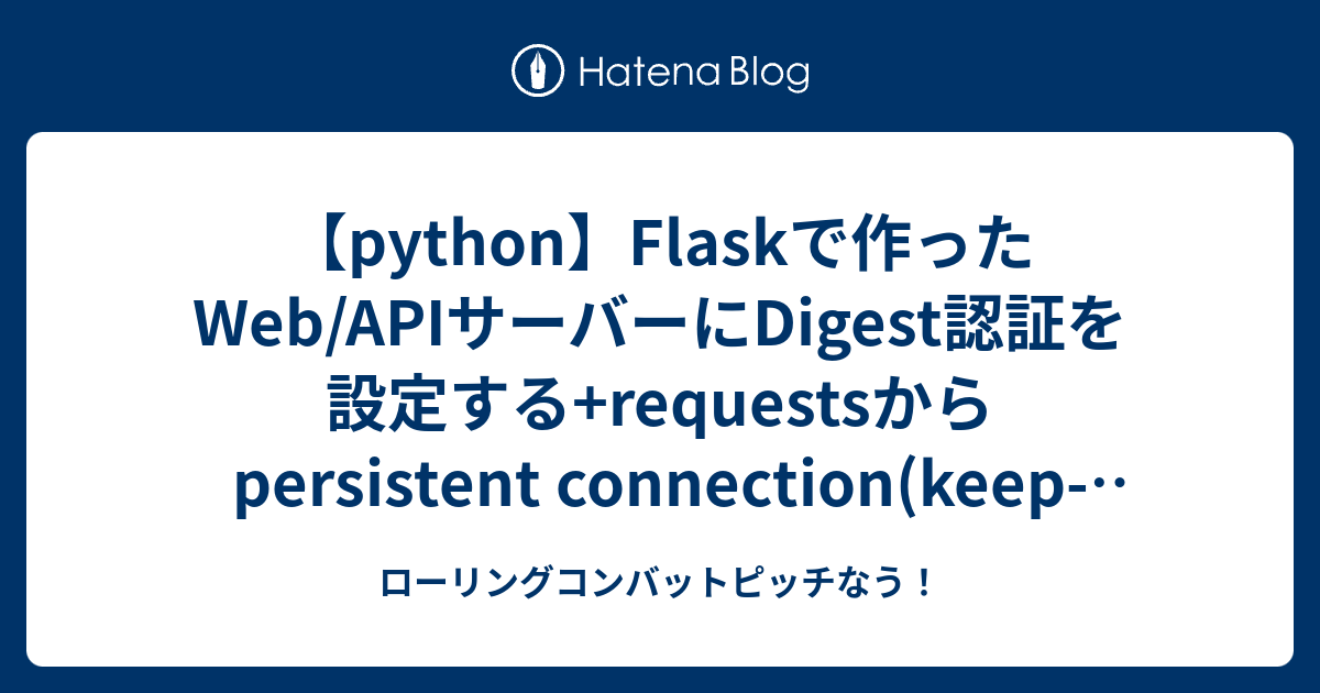 【python】Flaskで作ったWeb/APIサーバーにDigest認証を設定する+requestsからpersistent ...
