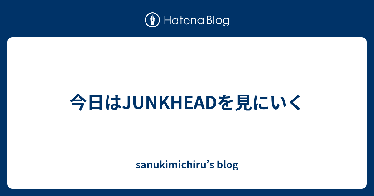 今日はJUNKHEADを見にいく - sanukimichiru’s blog