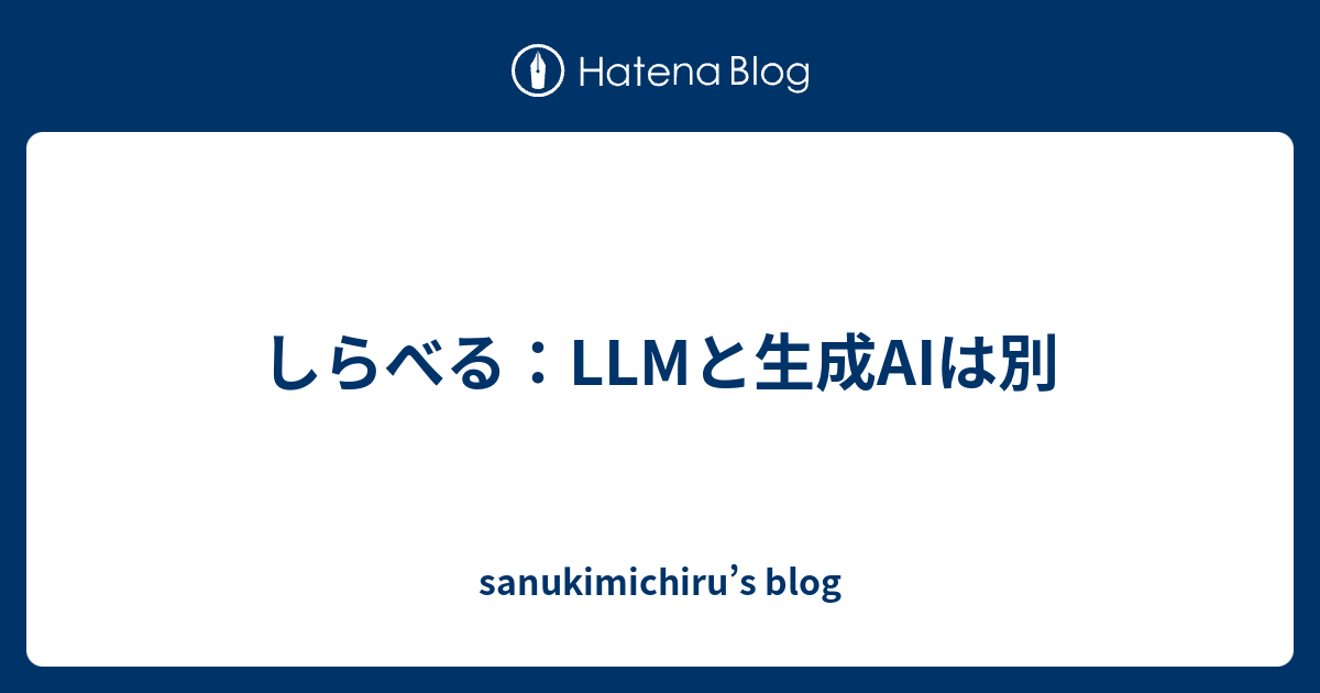 しらべる：LLMと生成AIは別 - sanukimichiru’s blog