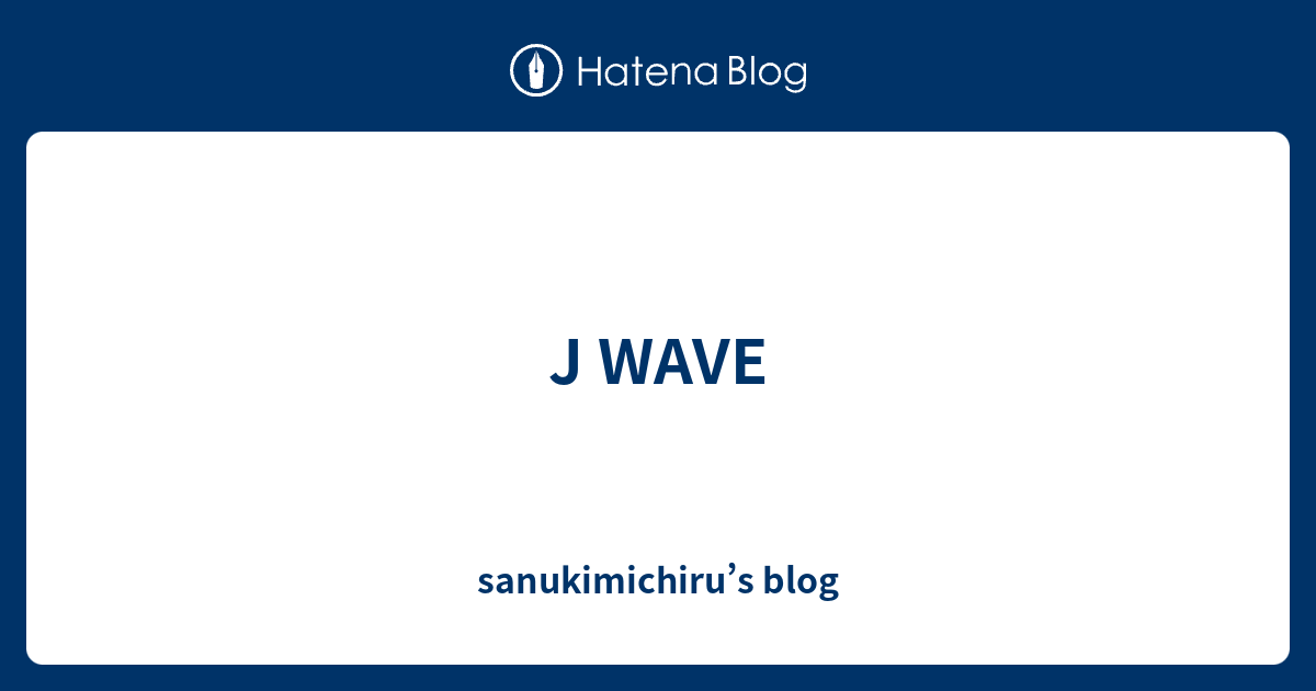 J WAVE - sanukimichiru’s blog