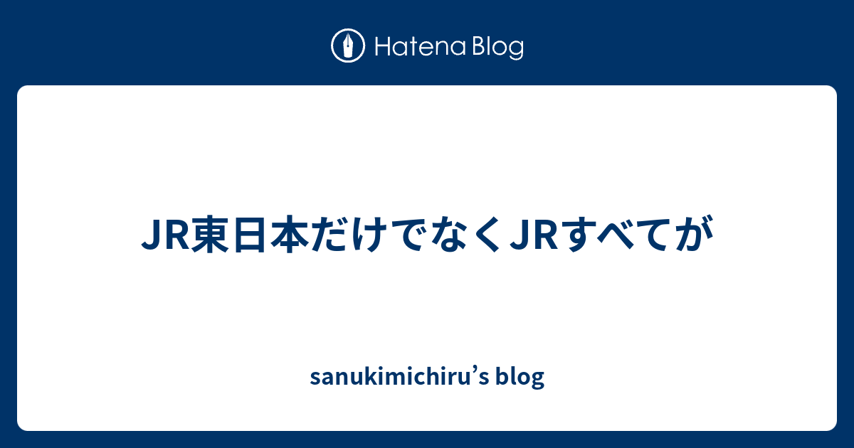 JR東日本だけでなくJRすべてが - sanukimichiru’s blog