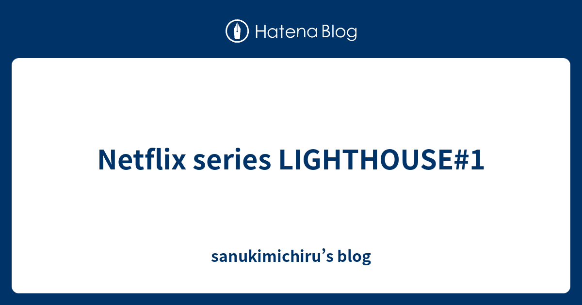 Netflix series LIGHTHOUSE#1 - sanukimichiru’s blog