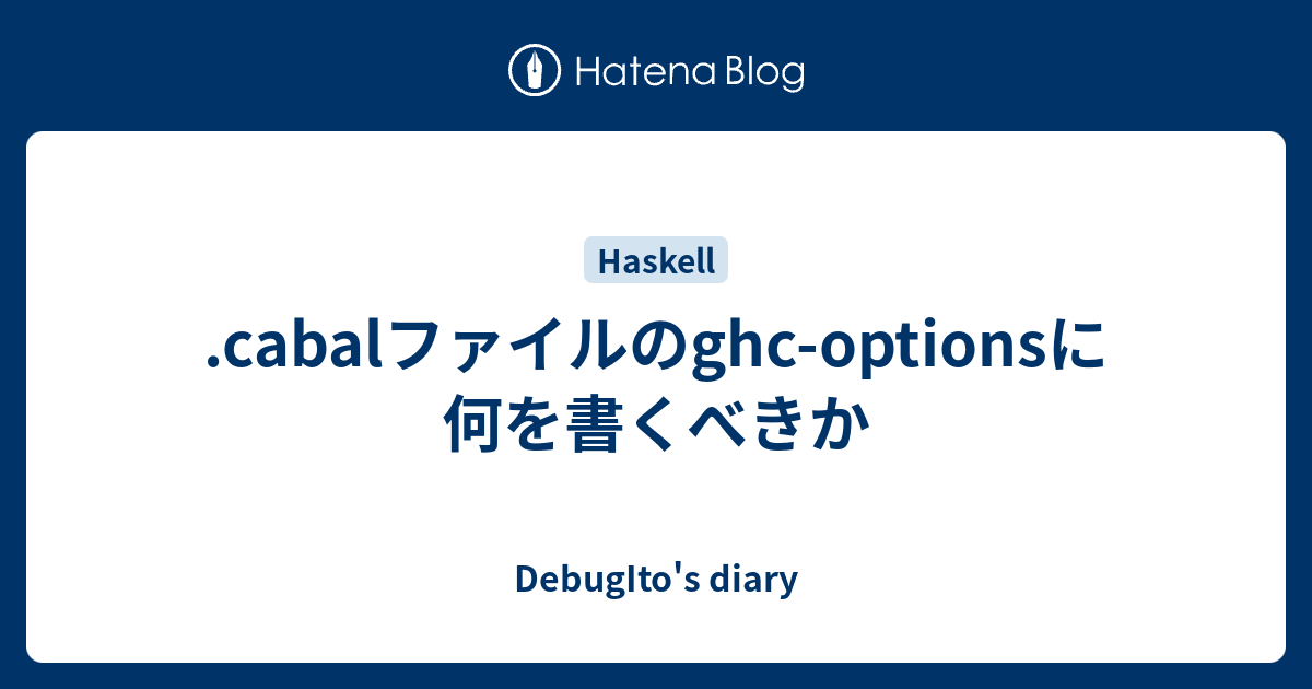 .cabalファイルのghc-optionsに何を書くべきか - DebugIto's diary