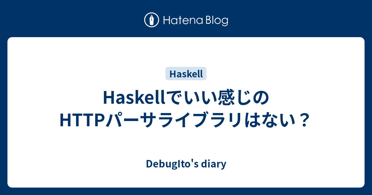 Haskellでいい感じのHTTPパーサライブラリはない？ - DebugIto's diary