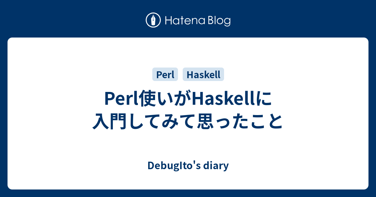 Perl使いがHaskellに入門してみて思ったこと - DebugIto's diary