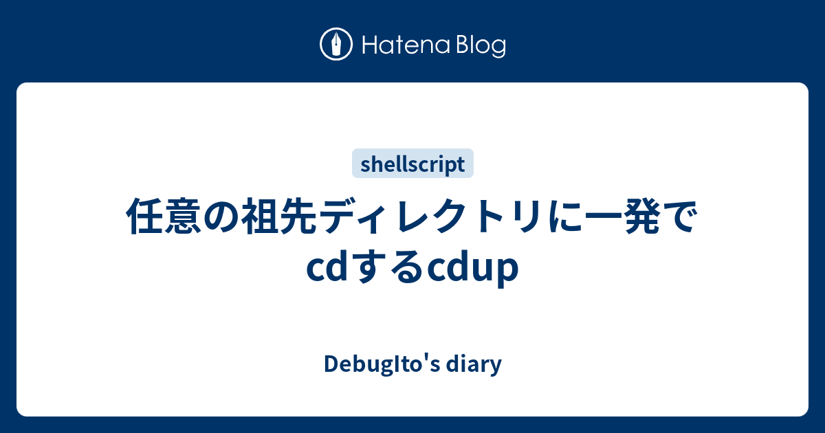 任意の祖先ディレクトリに一発でcdするcdup - DebugIto's diary