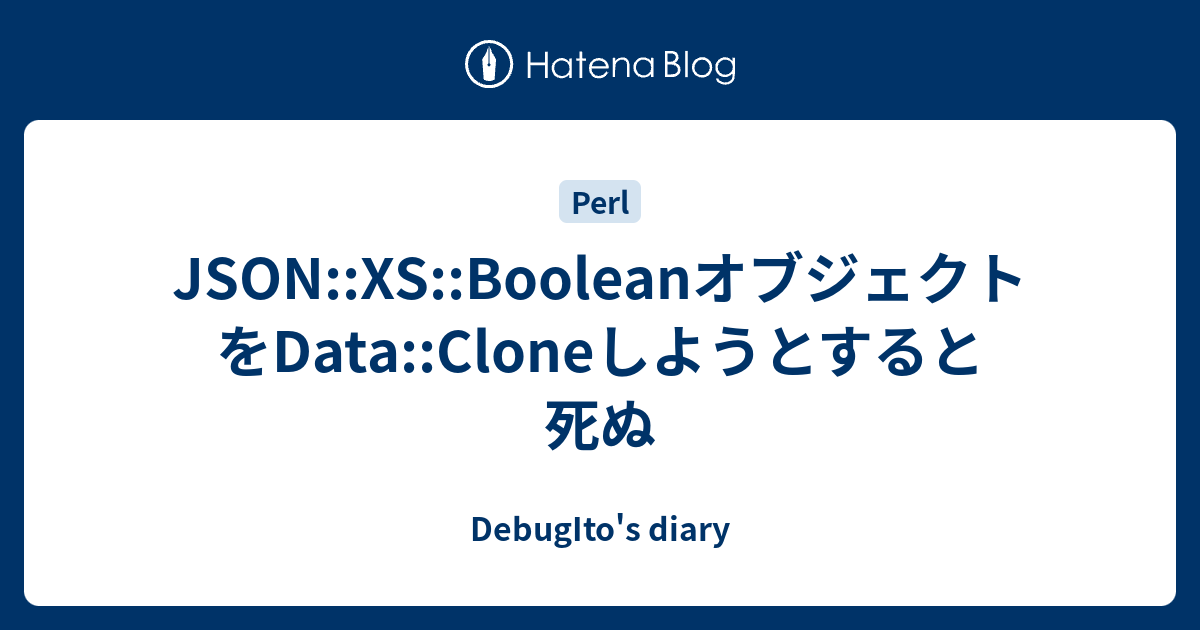 JSON::XS::BooleanオブジェクトをData::Cloneしようとすると死ぬ - DebugIto's diary