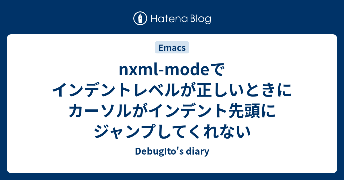 nxml-modeでインデントレベルが正しいときにカーソルがインデント先頭にジャンプしてくれない - DebugIto's diary