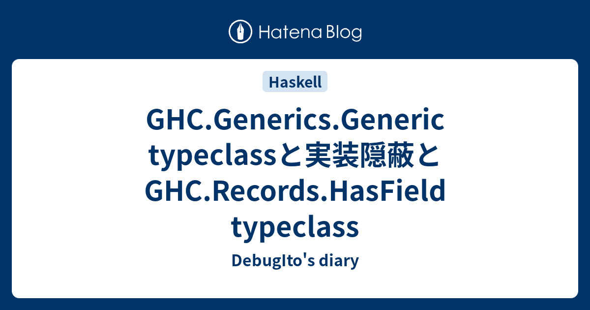 GHC.Generics.Generic typeclassと実装隠蔽とGHC.Records.HasField typeclass - DebugIto's diary