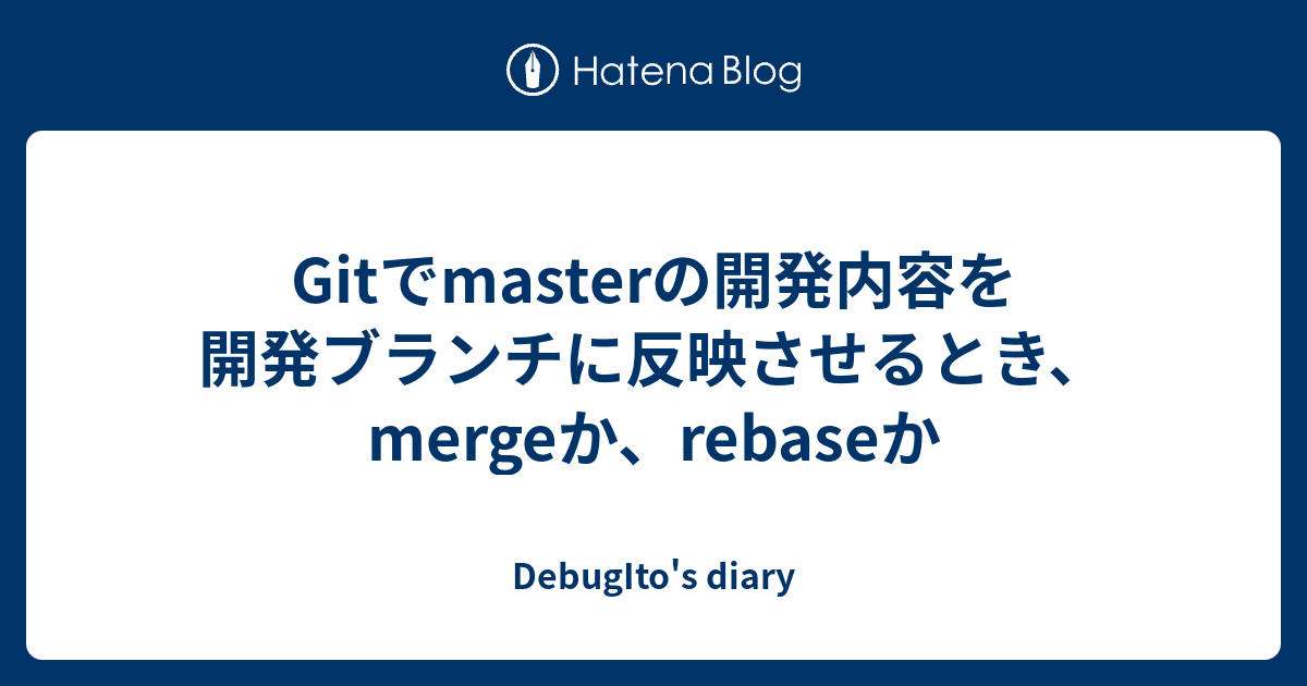 Gitでmasterの開発内容を開発ブランチに反映させるとき、mergeか、rebaseか - DebugIto's diary