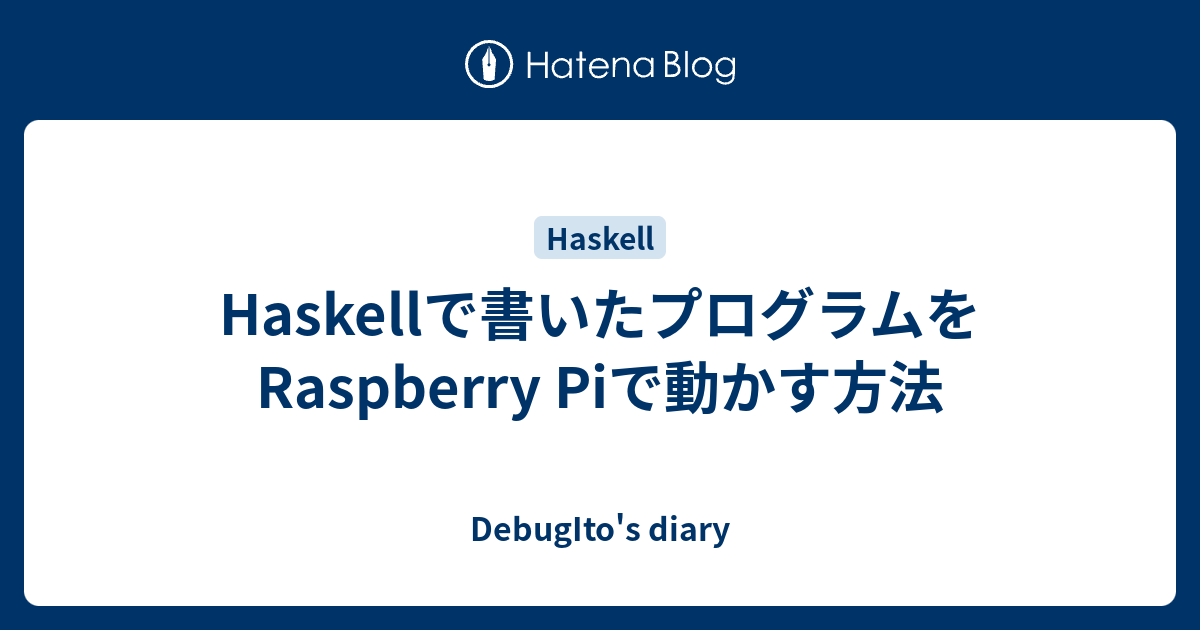 Haskellで書いたプログラムをRaspberry Piで動かす方法 - DebugIto's diary