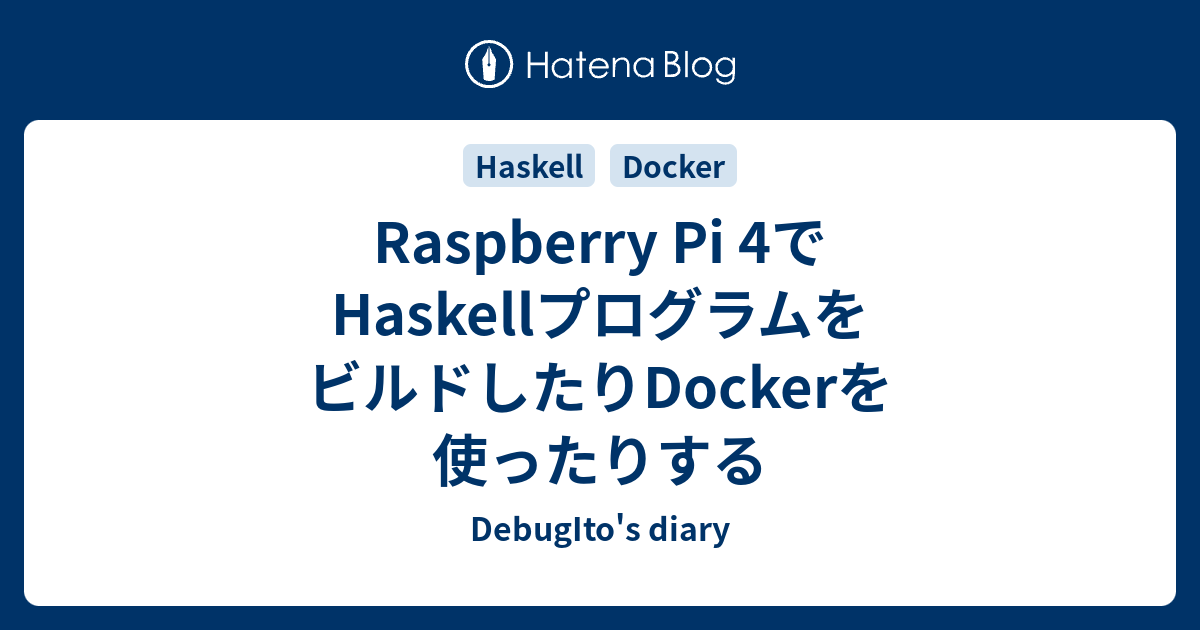 Raspberry Pi 4でHaskellプログラムをビルドしたりDockerを使ったりする - DebugIto's diary
