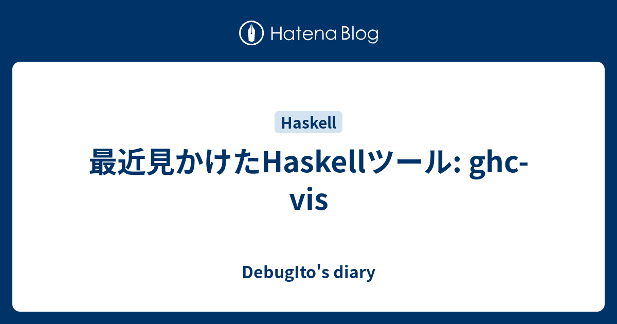 最近見かけたHaskellツール: ghc-vis - DebugIto's diary