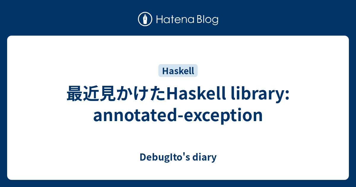 最近見かけたHaskell library: annotated-exception - DebugIto's diary