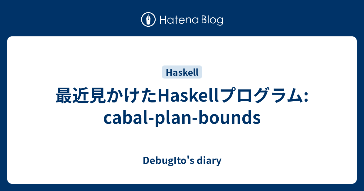 最近見かけたHaskellプログラム: cabal-plan-bounds - DebugIto's diary