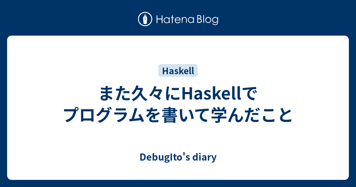 また久々にHaskellでプログラムを書いて学んだこと - DebugIto's diary