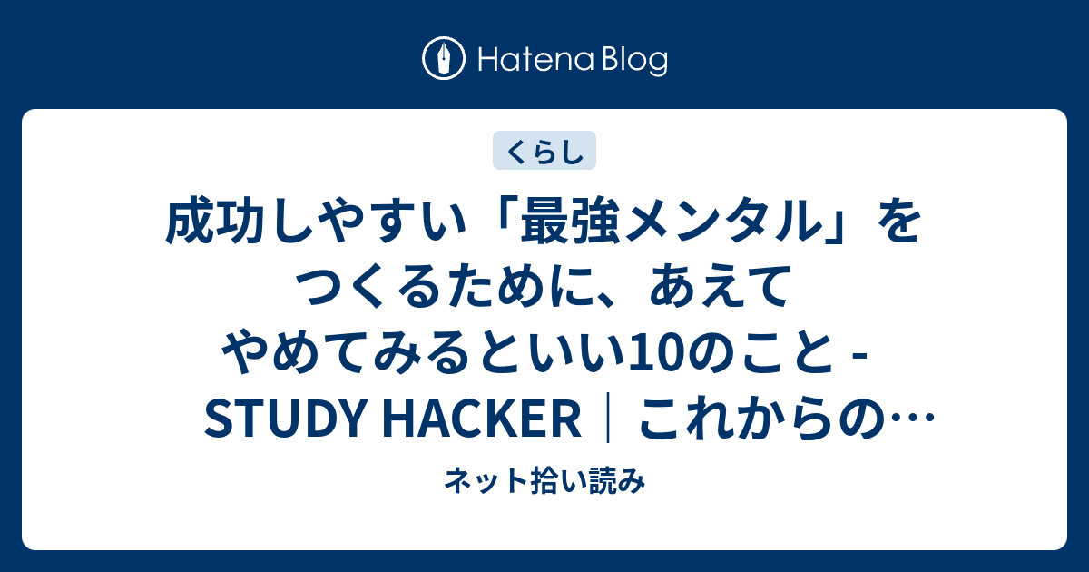 成功しやすい「最強メンタル」をつくるために、あえてやめてみるといい10のこと - STUDY HACKER｜これからの学びを考える、勉強法のハッキングメディア - ネット拾い読み