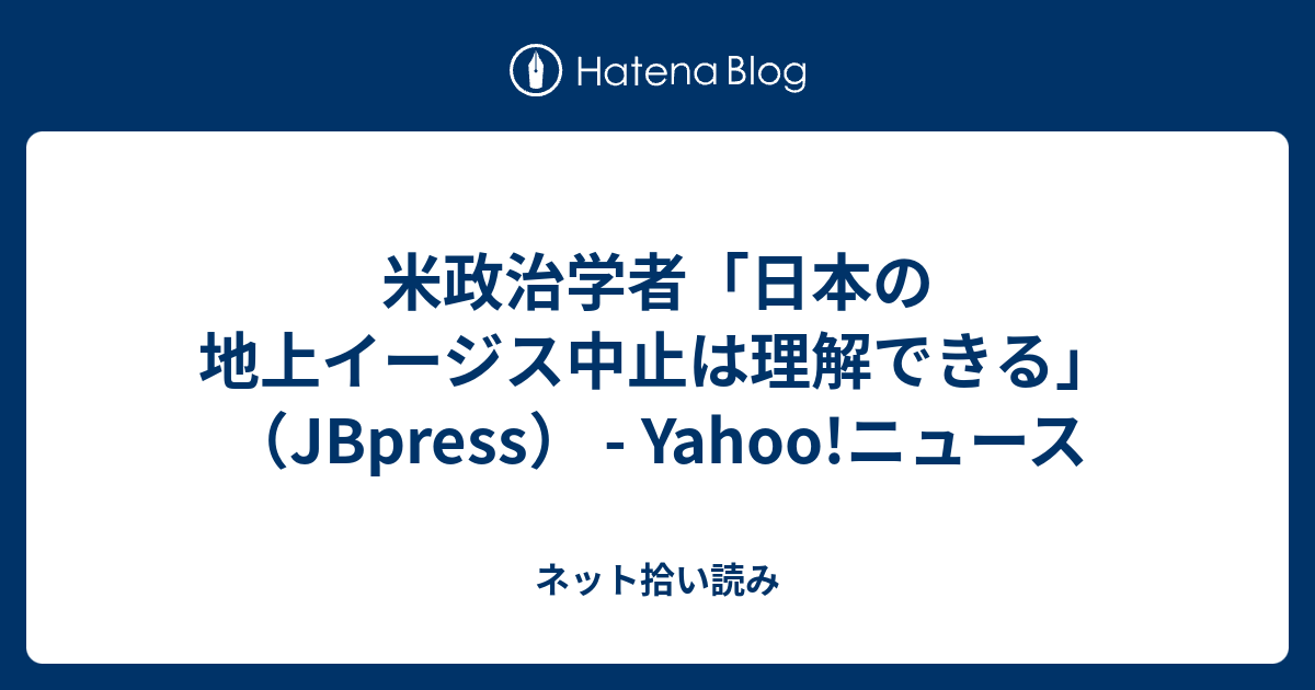 米政治学者「日本の地上イージス中止は理解できる」（JBpress） - Yahoo!ニュース - ネット拾い読み