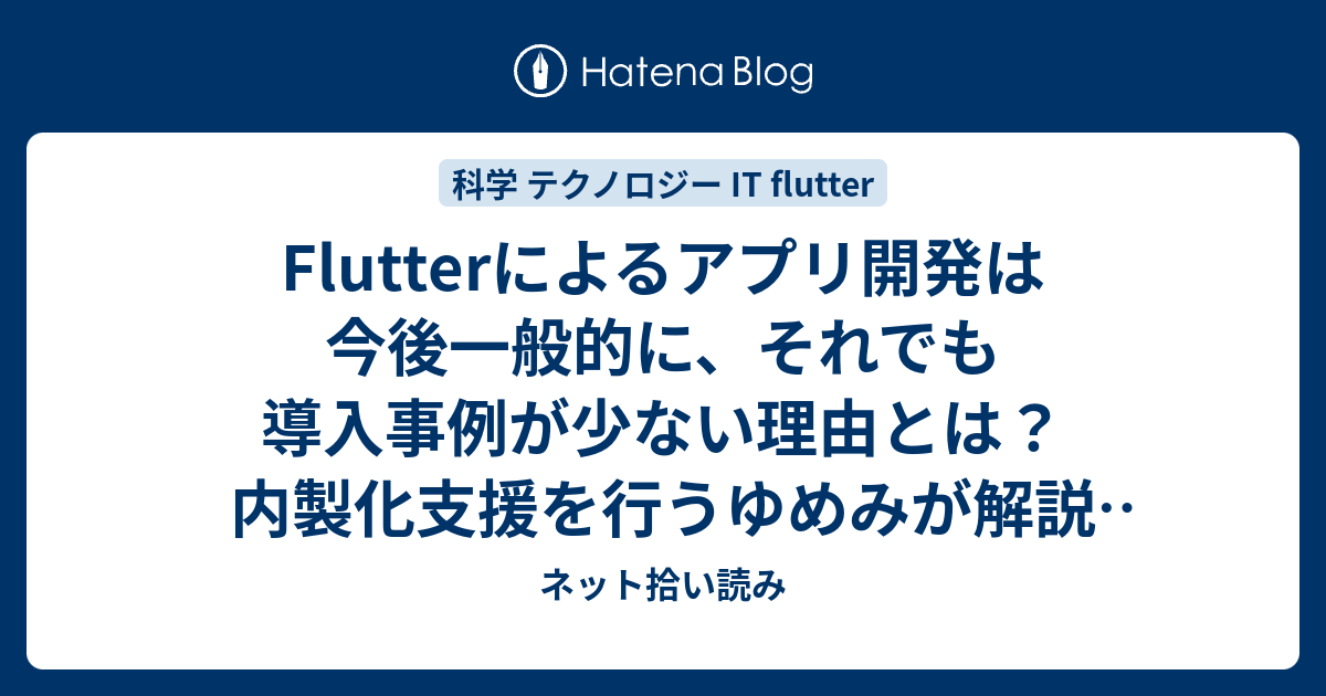 Flutterによるアプリ開発は今後一般的に、それでも導入事例が少ない理由とは？ 内製化支援を行うゆめみが解説 (1/2)|CodeZine（コードジン） - ネット拾い読み