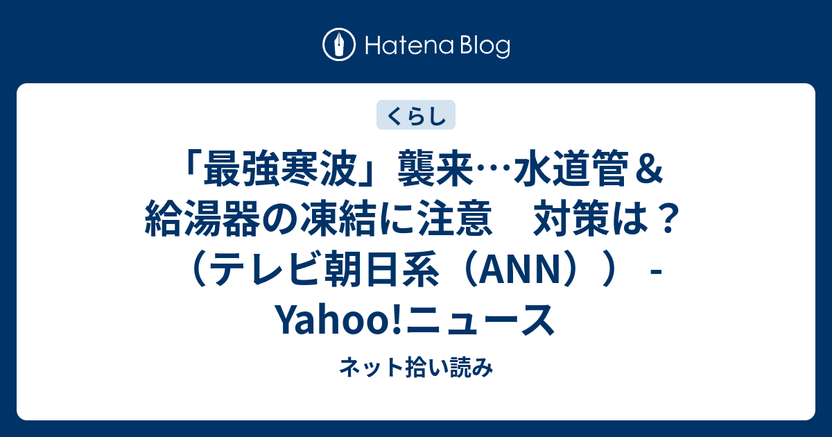 「最強寒波」襲来…水道管＆給湯器の凍結に注意 対策は？（テレビ朝日系（ANN）） - Yahoo!ニュース - ネット拾い読み
