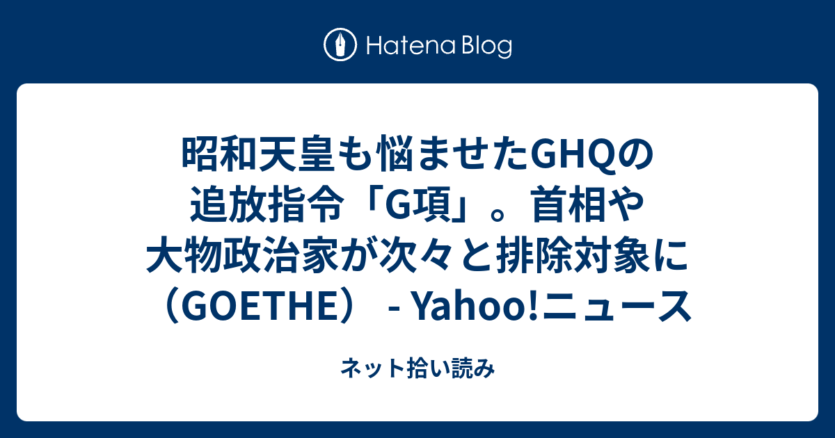 昭和天皇も悩ませたGHQの追放指令「G項」。首相や大物政治家が次々と排除対象に（GOETHE） - Yahoo!ニュース - ネット拾い読み