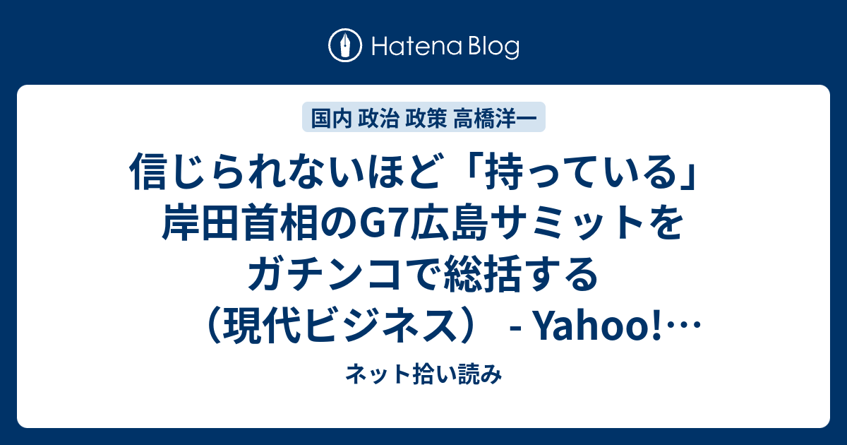 信じられないほど「持っている」岸田首相のG7広島サミットをガチンコで総括する（現代ビジネス） - Yahoo!ニュース - ネット拾い読み