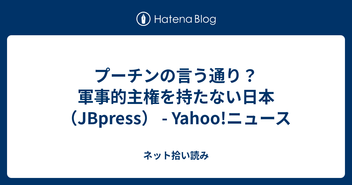 プーチンの言う通り？ 軍事的主権を持たない日本（JBpress） - Yahoo!ニュース - ネット拾い読み