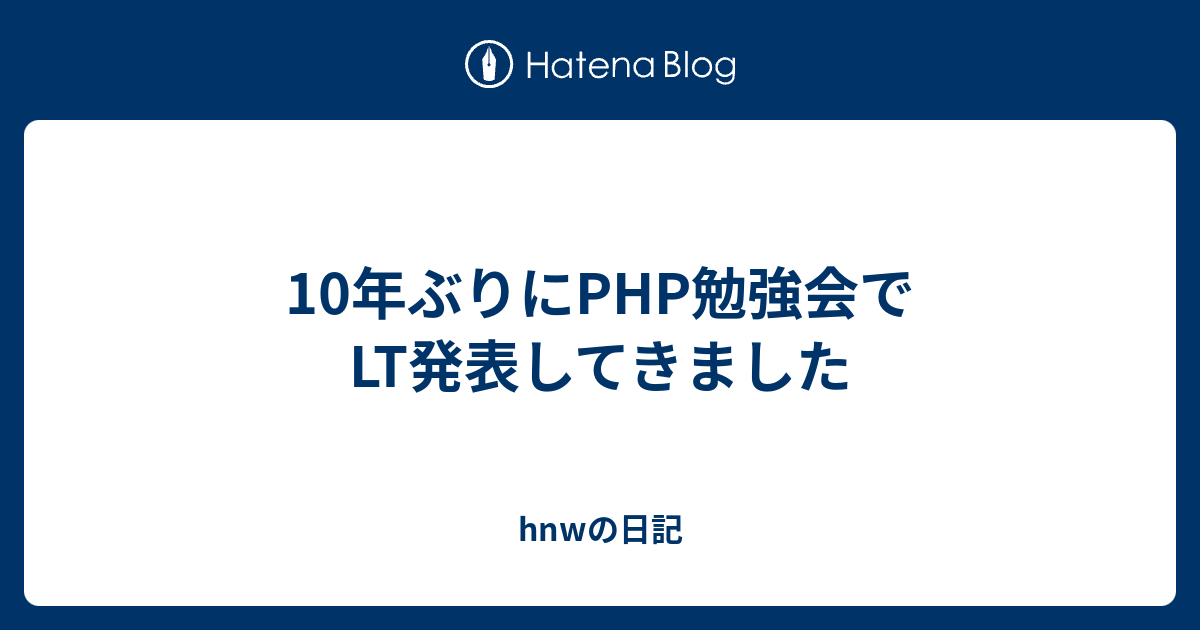 10年ぶりにPHP勉強会でLT発表してきました - hnwの日記