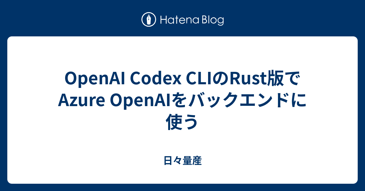 OpenAI Codex CLIのRust版でAzure OpenAIをバックエンドに使う - 日々量産