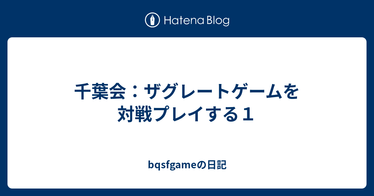 千葉会：ザグレートゲームを対戦プレイする1 - bqsfgameの日記