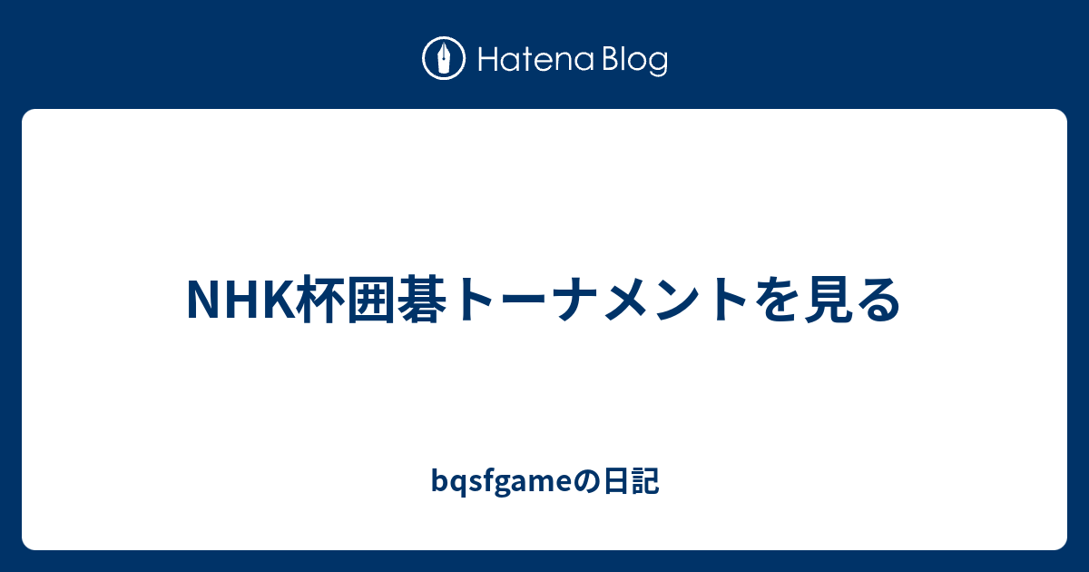 NHK杯囲碁トーナメントを見る - bqsfgameの日記