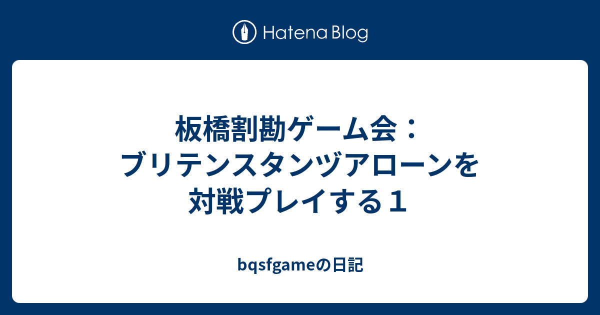 板橋割勘ゲーム会：ブリテンスタンヅアローンを対戦プレイする1 - bqsfgameの日記