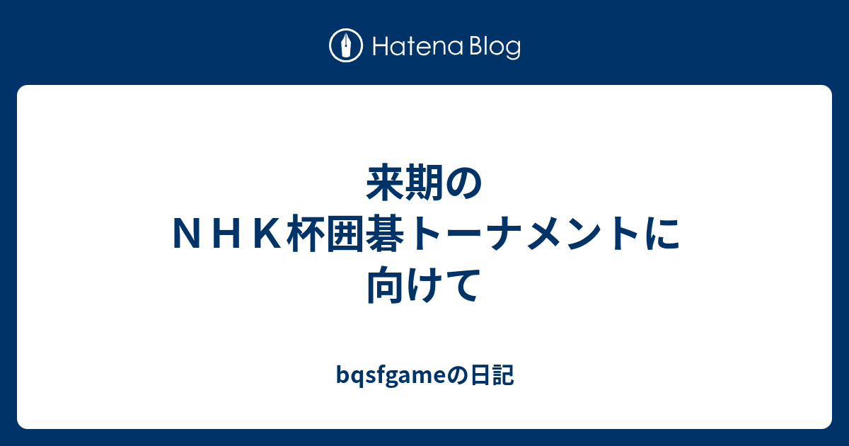 来期のNHK杯囲碁トーナメントに向けて - bqsfgameの日記