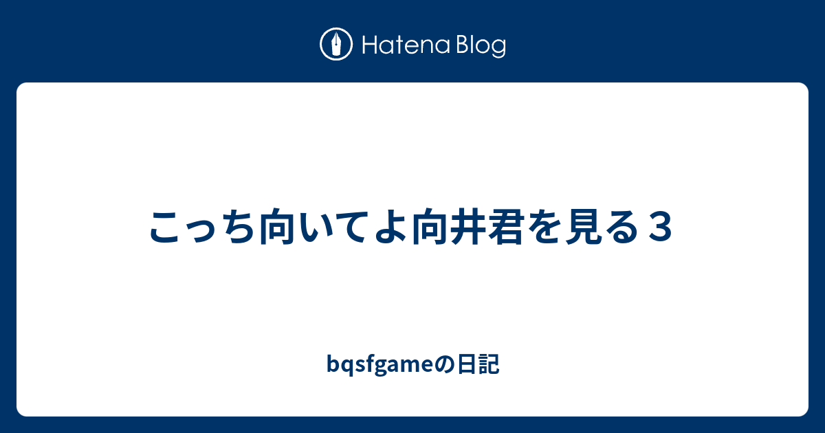 こっち向いてよ向井君を見る3 - bqsfgameの日記