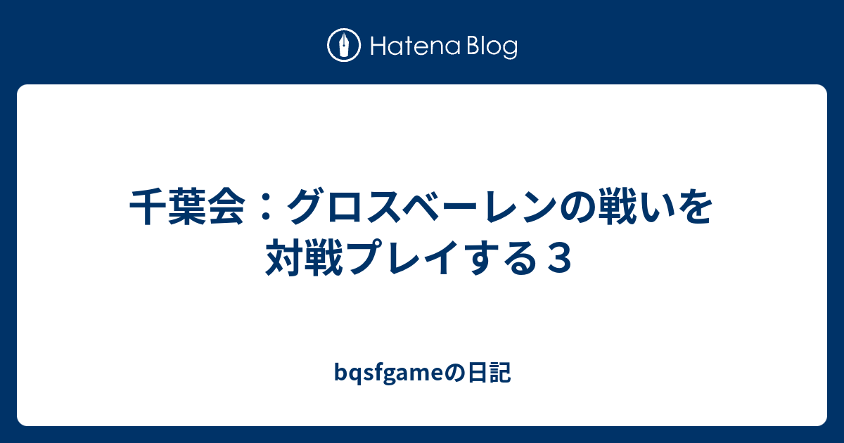 千葉会：グロスベーレンの戦いを対戦プレイする3 - bqsfgameの日記