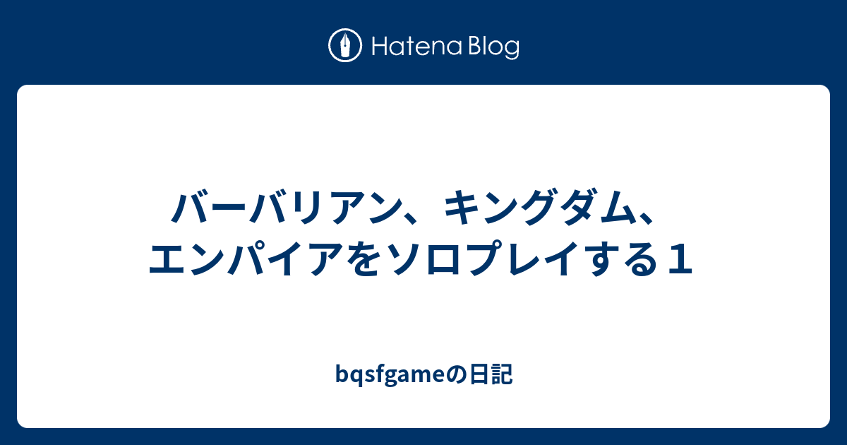 バーバリアン、キングダム、エンパイアをソロプレイする1 - bqsfgameの日記