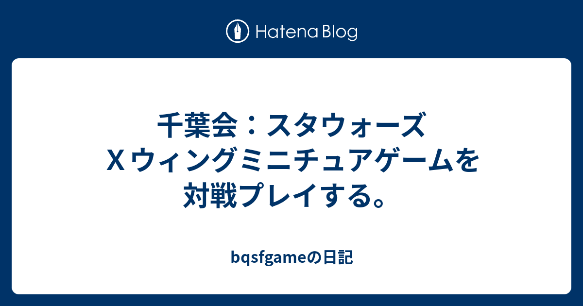 千葉会：スタウォーズXウィングミニチュアゲームを対戦プレイする。 - bqsfgameの日記