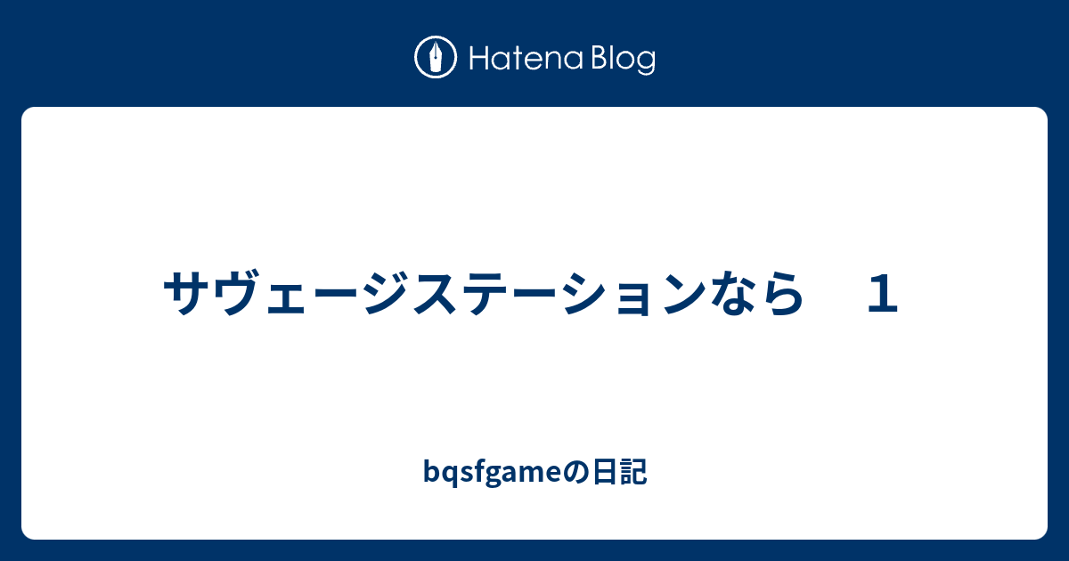 サヴェージステーションなら 1 - bqsfgameの日記