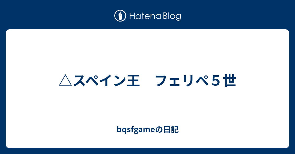 スペイン王 フェリペ5世 - bqsfgameの日記