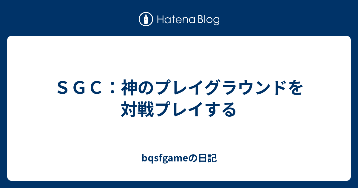 SGC：神のプレイグラウンドを対戦プレイする - bqsfgameの日記