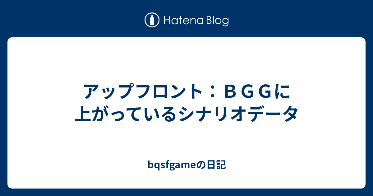 アップフロント：BGGに上がっているシナリオデータ - bqsfgameの日記