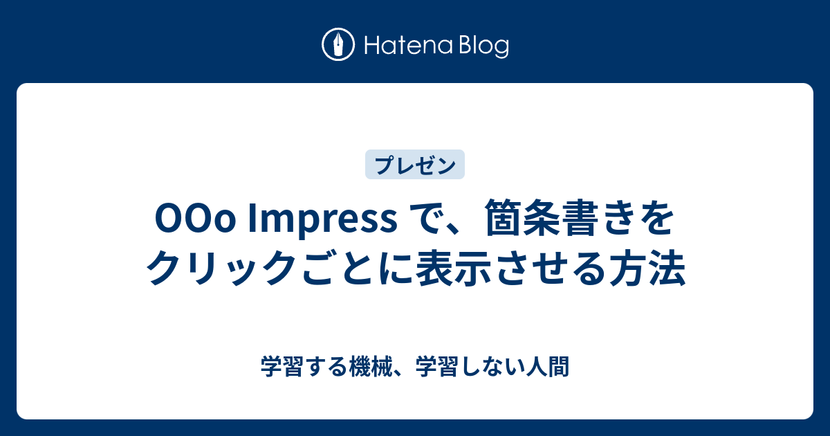 OOo Impress で、箇条書きをクリックごとに表示させる方法 - 学習する機械、学習しない人間