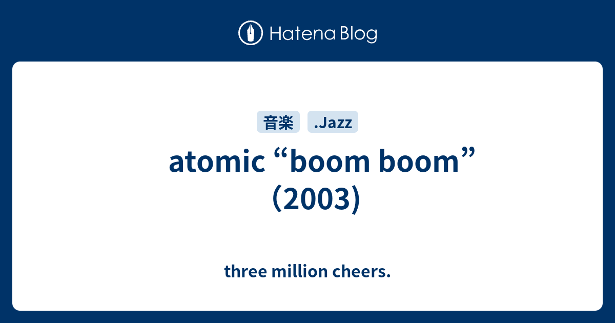 atomic “boom boom” （2003) - three million cheers.