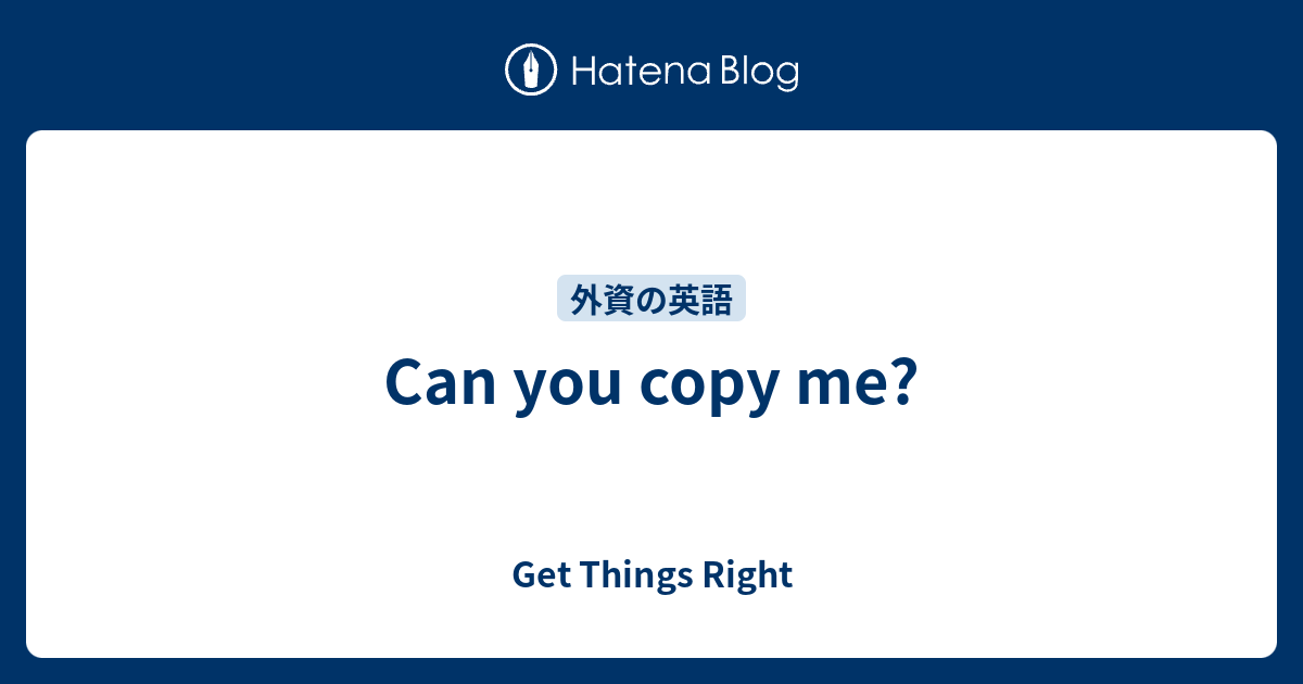 Can you copy me? - Get Things Right