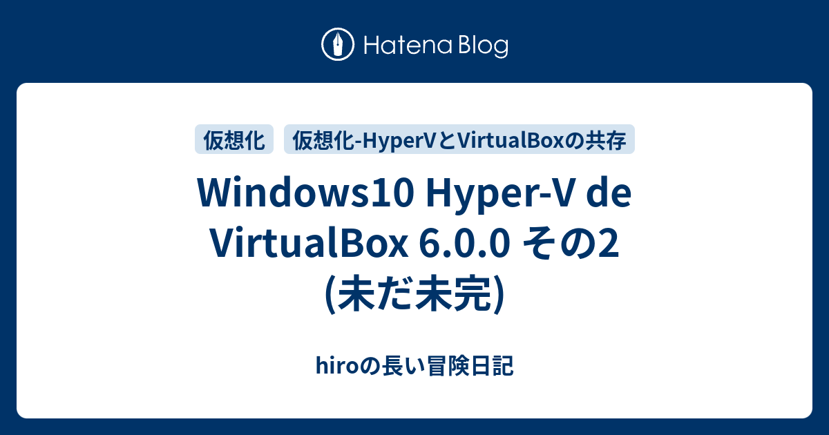 Windows10 Hyper-V de VirtualBox 6.0.0 その2 (未だ未完) - hiroの長い冒険日記