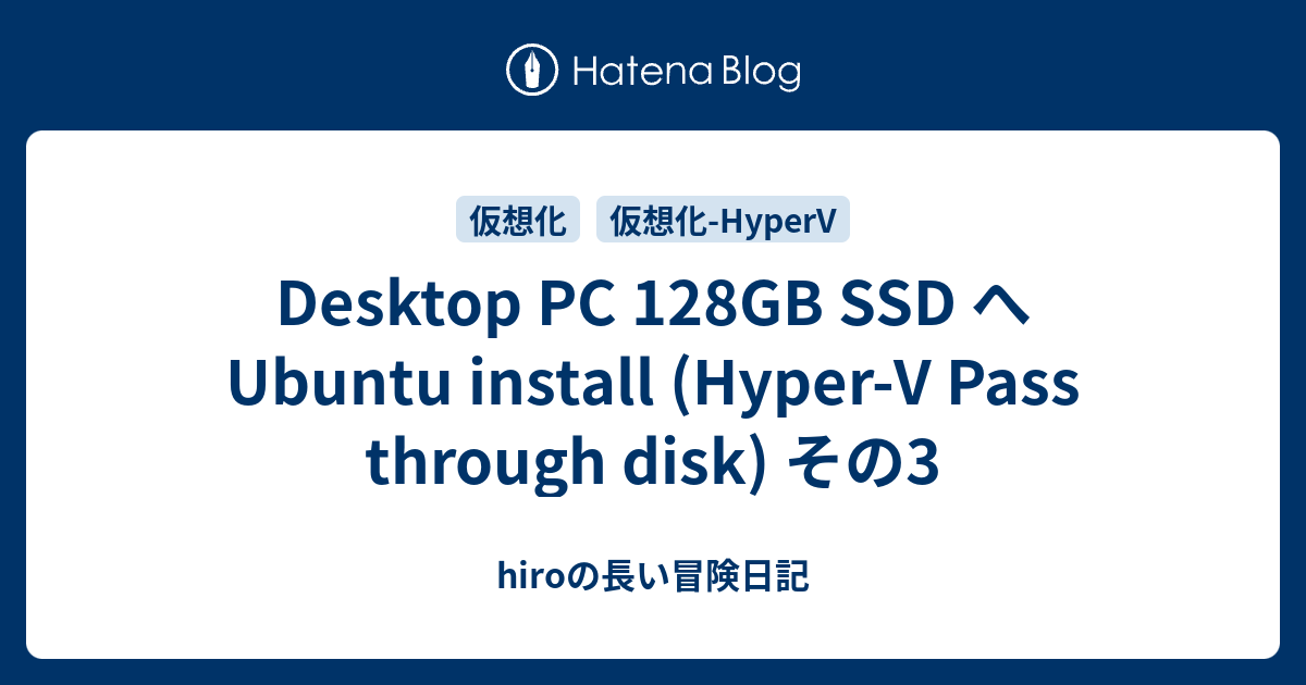 Desktop PC 128GB SSD へ Ubuntu install (Hyper-V Pass through disk) その3 - hiroの長い冒険日記