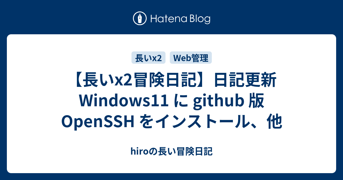 【長いx2冒険日記】日記更新 Windows11 に github 版 OpenSSH をインストール、他 - hiroの長い冒険日記