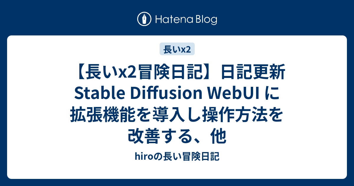 【長いx2冒険日記】日記更新 Stable Diffusion WebUI に拡張機能を導入し操作方法を改善する、他 - hiroの長い冒険日記